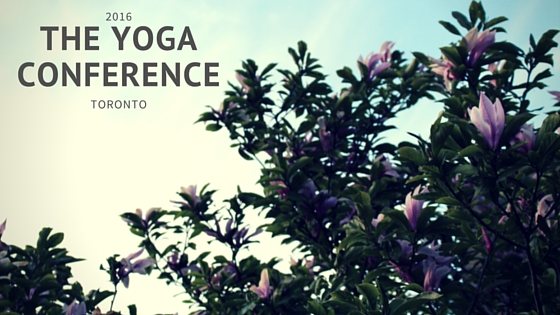 Toronto :: The Yoga Conference | LIFE IS MY MOVIE